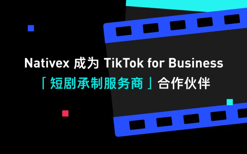 Nativex 成为 TikTok for Business 短剧承制服务商，推动全球短剧市场蓬勃发展-华夏晚报